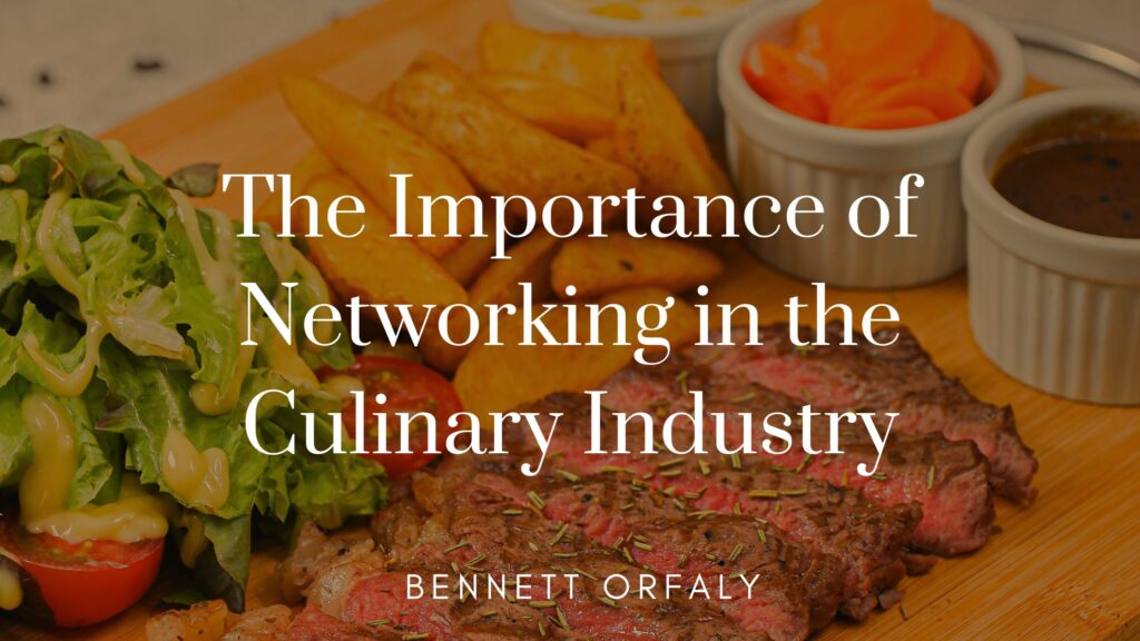 The Importance Of Networking In The Culinary Industry - Bennett Orfaly | Professional Overview